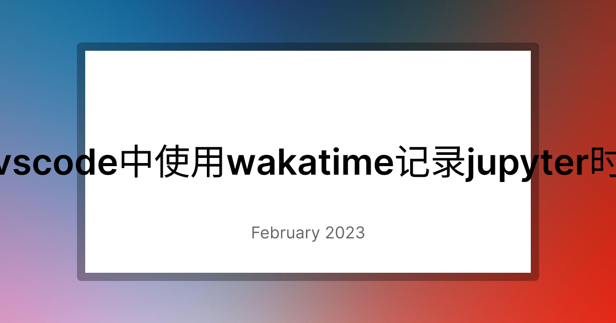 解决在vscode中使用wakatime记录jupyter时间问题